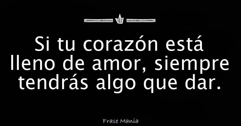 Si tu corazón está lleno de amor, siempre tendrás algo que dar.