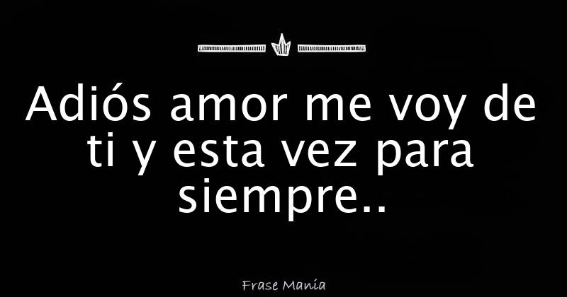 Adiós amor me voy de ti y esta vez para siempre..