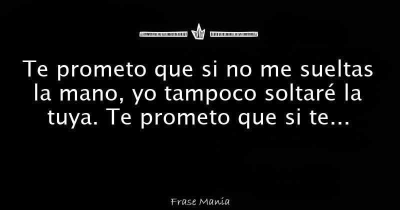 Te prometo que si no me sueltas la mano, yo tampoco soltaré la tuya. Te ...