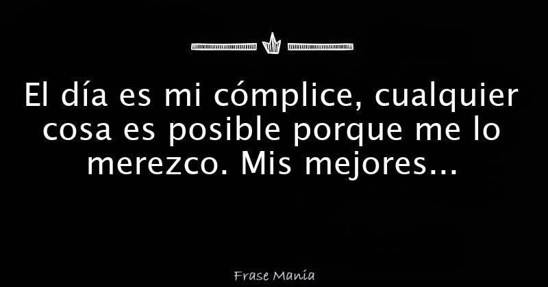 El día es mi cómplice, cualquier cosa es posible porque me lo merezco ...
