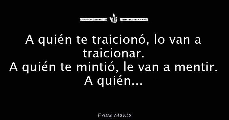 A quién te traicionó, lo van a traicionar. A quién te mintió, le van a ...