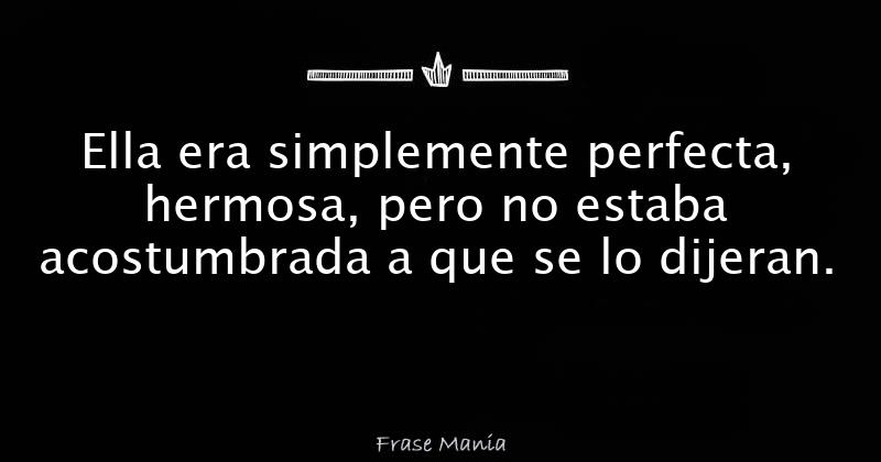 Ella era simplemente perfecta, hermosa, pero no estaba acostumbrada a ...