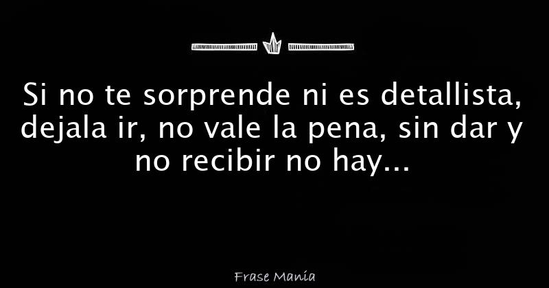Si no te sorprende ni es detallista, dejala ir, no vale la pena, sin ...