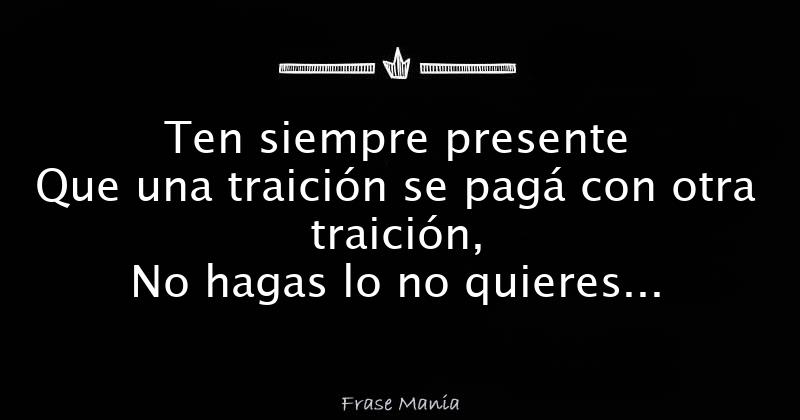 Ten siempre presente Que una traición se pagá con otra traición, No ...