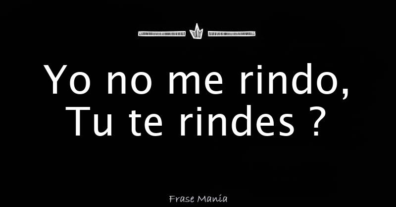 Yo no me rindo, Tu te rindes