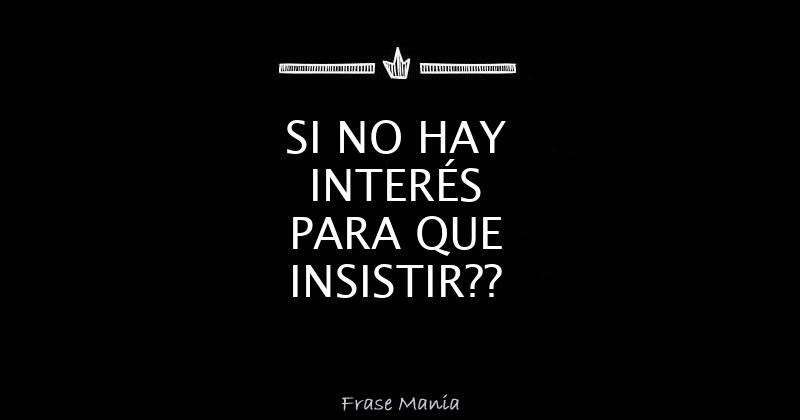 SI NO HAY INTERÉS PARA QUE INSISTIR??