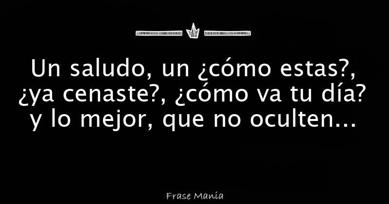 Un saludo, un ¿cómo estas?, ¿ya cenaste?, ¿cómo va tu día? y lo mejor ...