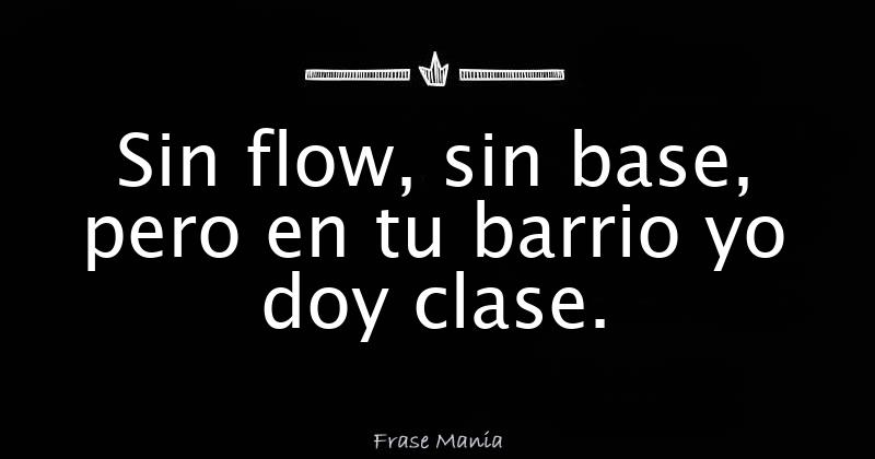 Sin flow, sin base, pero en tu barrio yo doy clase.