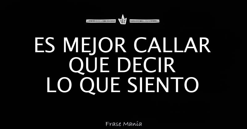 ES MEJOR CALLAR QUE DECIR LO QUE SIENTO