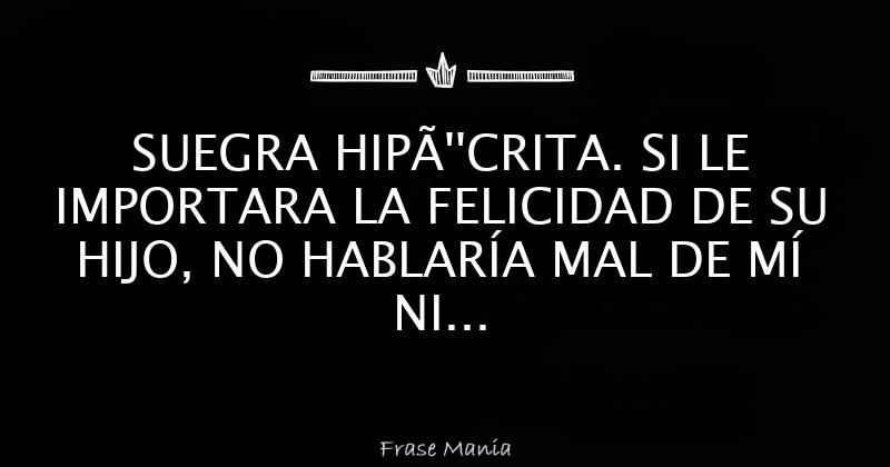SUEGRA HIPÓCRITA. SI LE IMPORTARA LA FELICIDAD DE SU HIJO, NO HABLARÍA ...