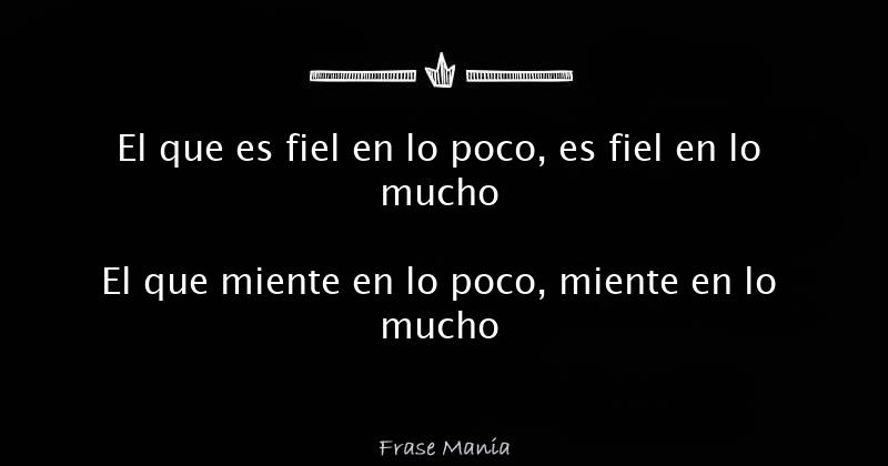 El que es fiel en lo poco, es fiel en lo mucho El que miente en lo poco ...