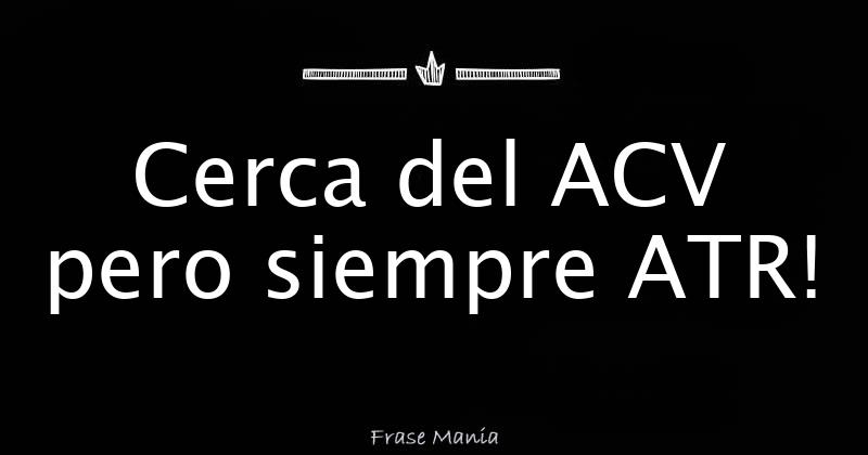 Cerca del ACV pero siempre ATR!