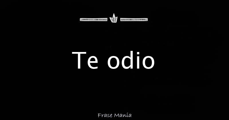 Te odio