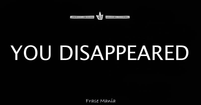 YOU DISAPPEARED