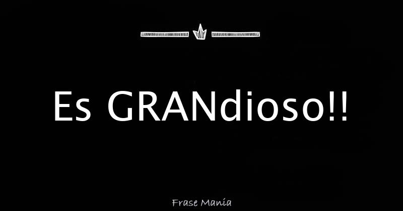 Es GRANdioso!!