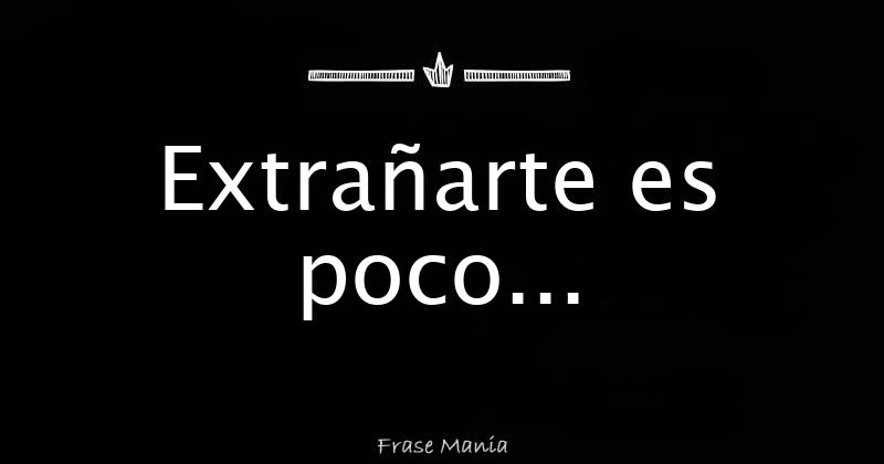 Extrañarte es poco...