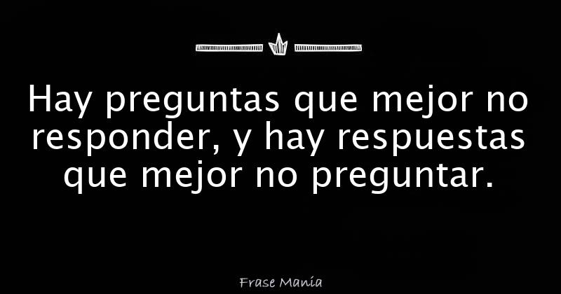Hay preguntas que mejor no responder, y hay respuestas que mejor no ...