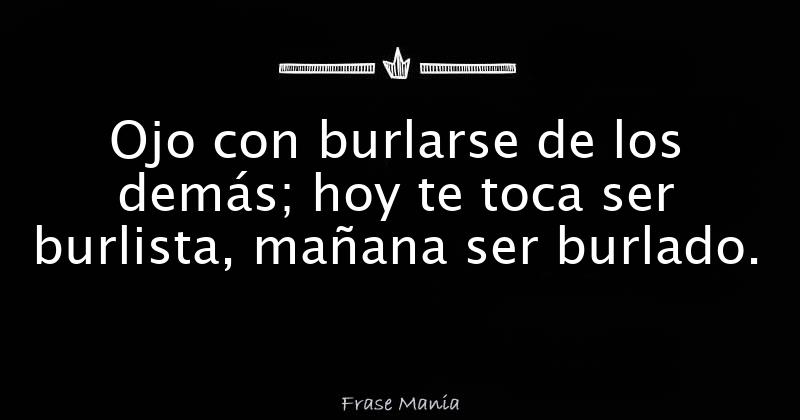 Ojo con burlarse de los demás; hoy te toca ser burlista, mañana ser ...