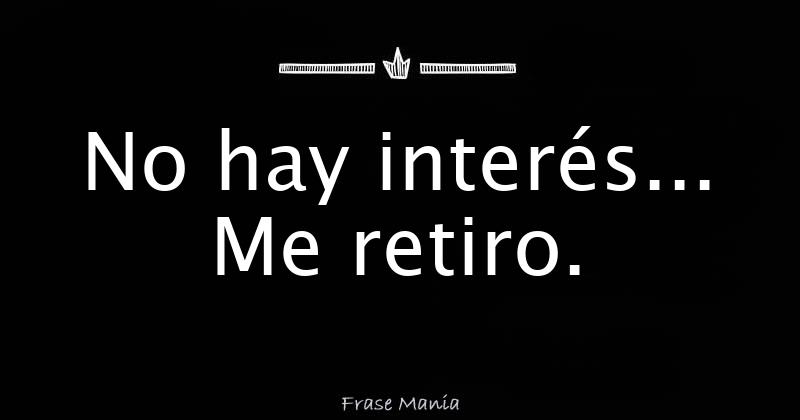 No hay interés... Me retiro.