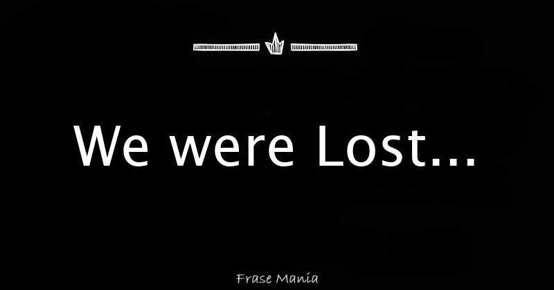 We were Lost...