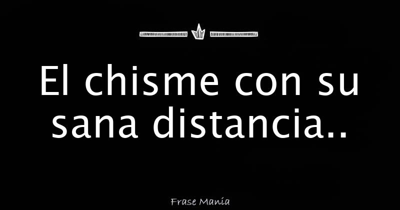 El chisme con su sana distancia..