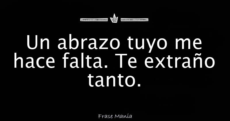 Un abrazo tuyo me hace falta. Te extraño tanto.