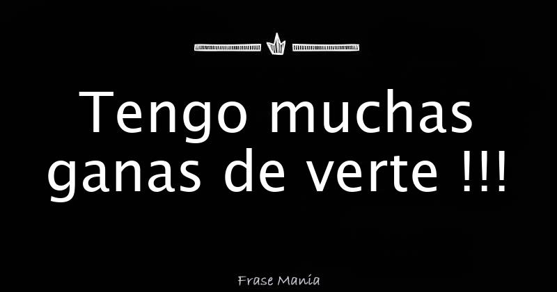 Tengo muchas ganas de verte