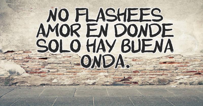 NO FLASHEES AMOR EN DONDE SOLO HAY BUENA ONDA.
