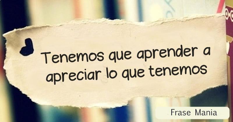 Tenemos que aprender a apreciar lo que tenemos