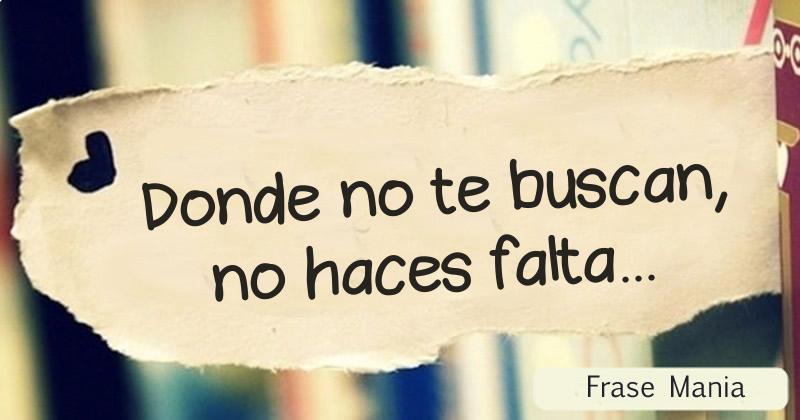 Donde no te buscan, no haces falta...