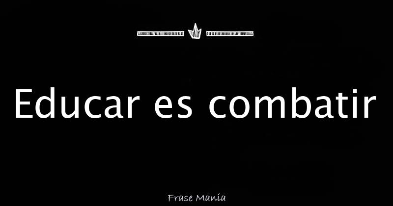 Educar es combatir