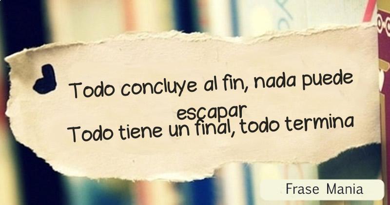Todo concluye al fin, nada puede escapar Todo tiene un final, todo termina