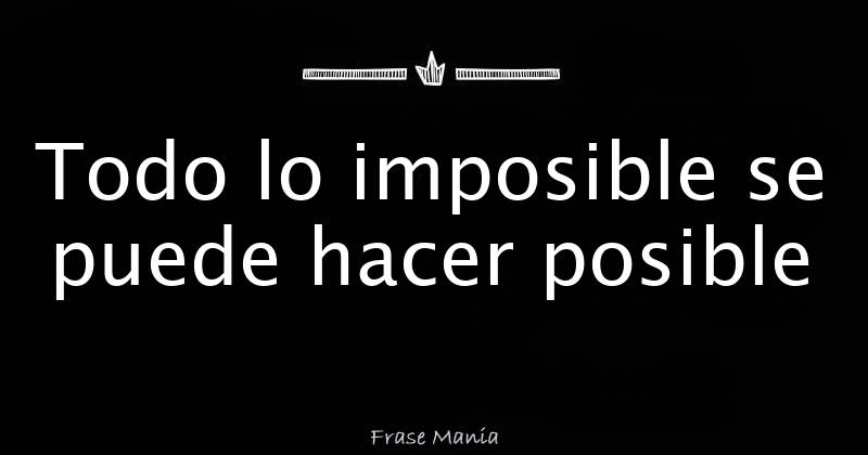 Todo lo imposible se puede hacer posible